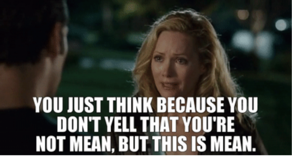 “You just think because you don’t yell, you’re not mean.”